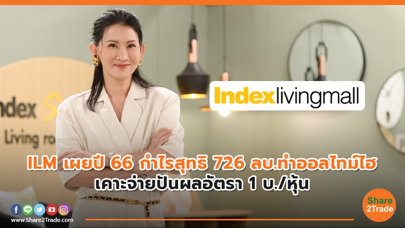 ILM เผยปี 66 กำไรสุทธิ 726 ลบ.ทำออลไทม์ไฮ เคาะจ่ายปันผลอัตรา 1 บ./หุ้น | Share2Trade